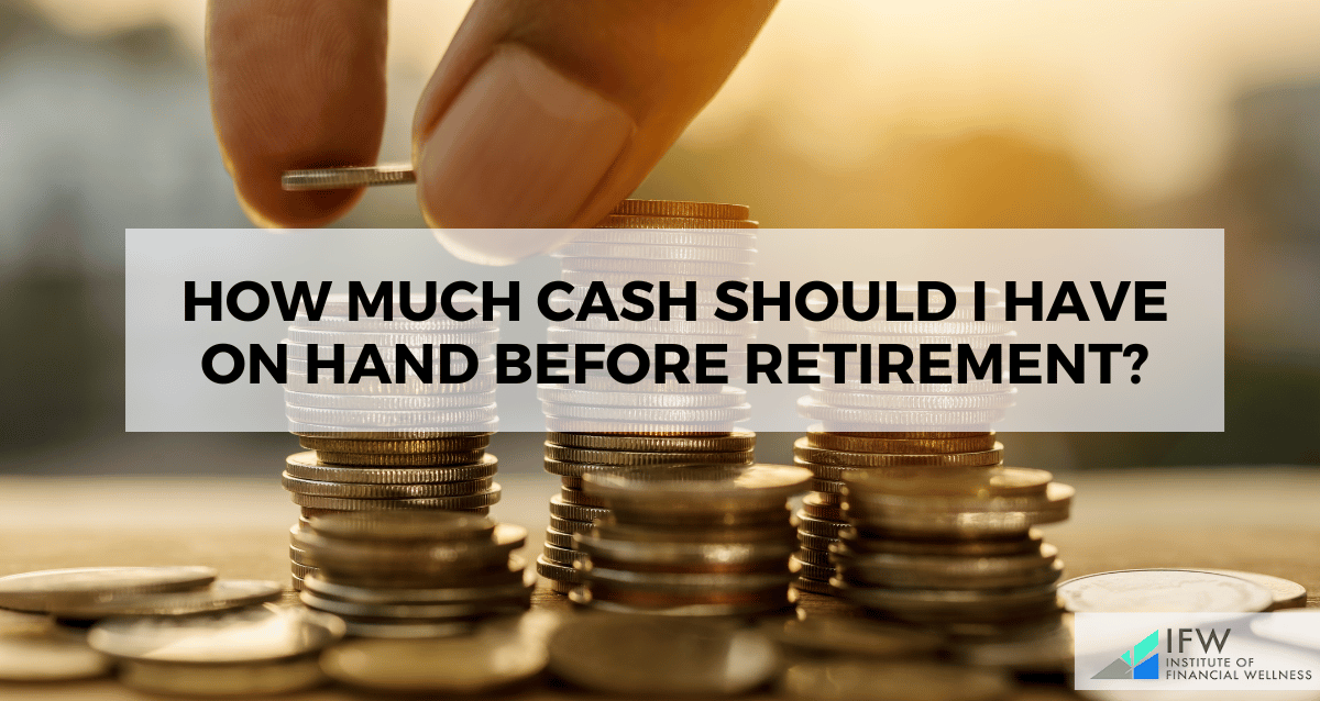 How Much Cash Should I Have on Hand Before Retirement? - The Institute ...